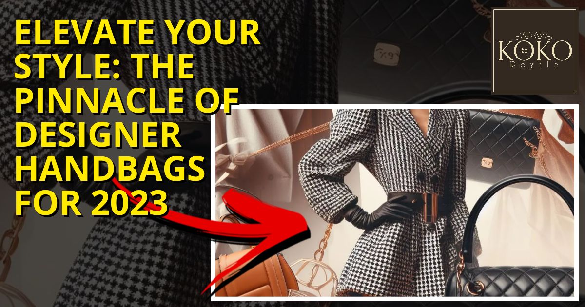 The Pinnacle of Designer Handbags for 2023 | KoKo Royale