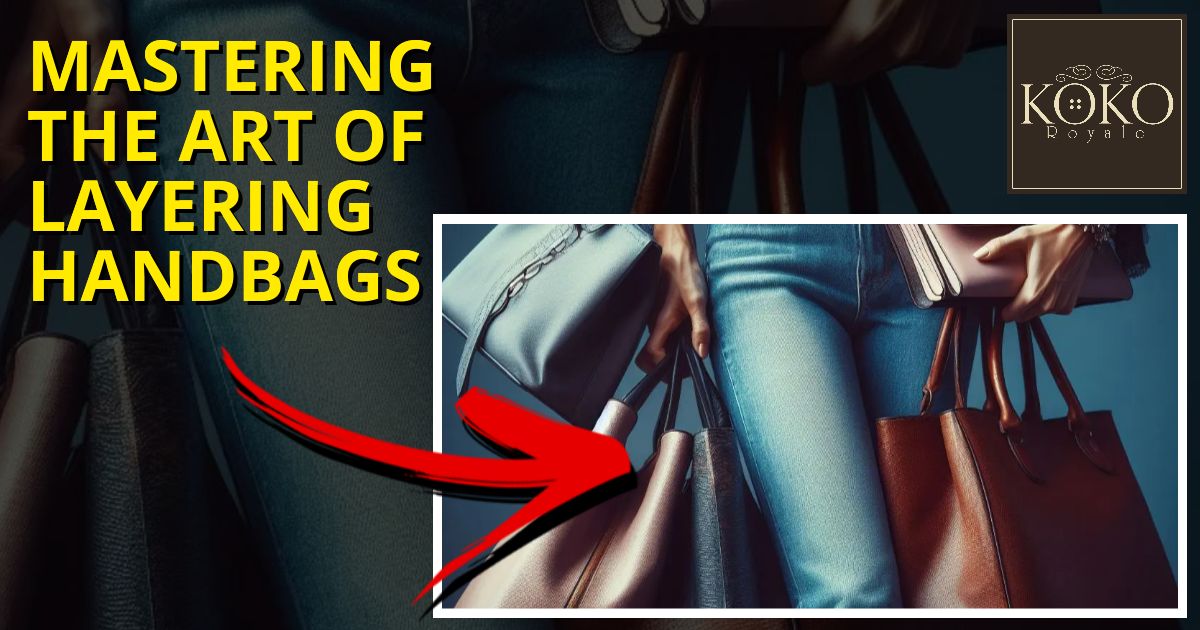 Mastering the Art of Layering Handbags – KoKo Royale