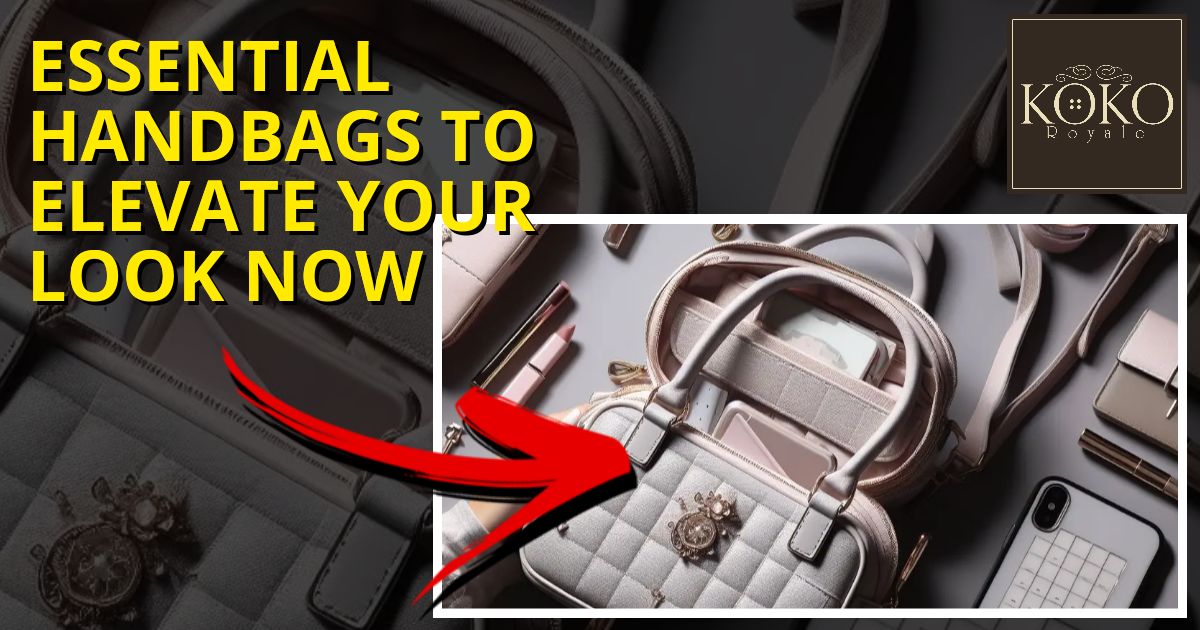 Essential Handbags to Elevate Your Look Now | KoKo Royale