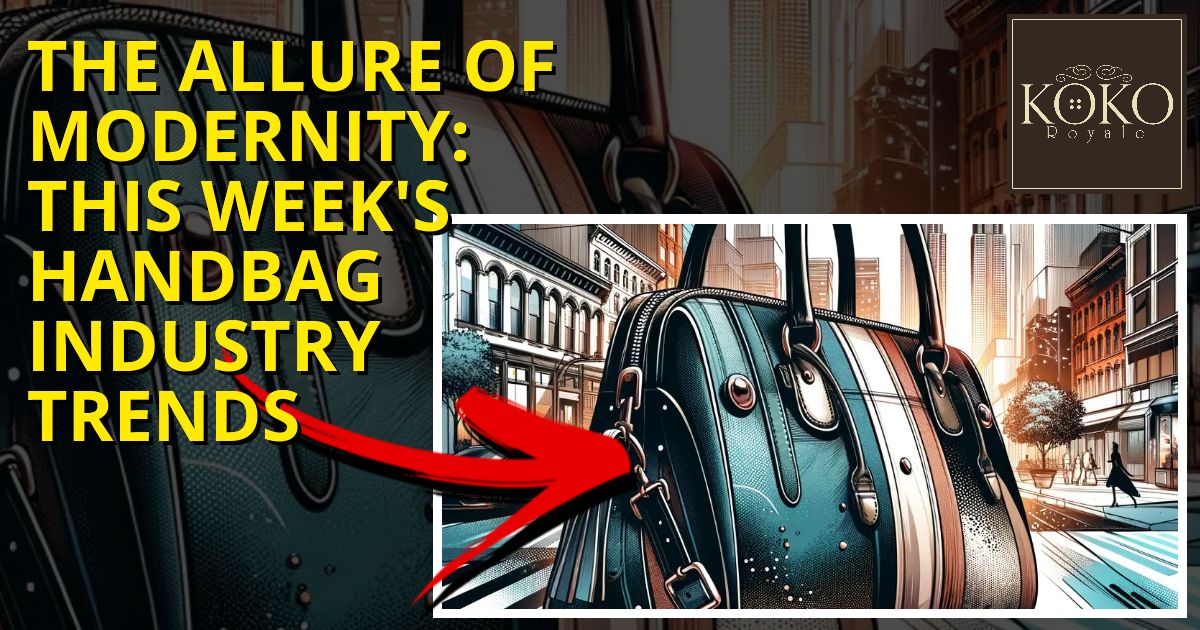 Modernity: This Week’s Handbag Industry Trends | KoKo Royale